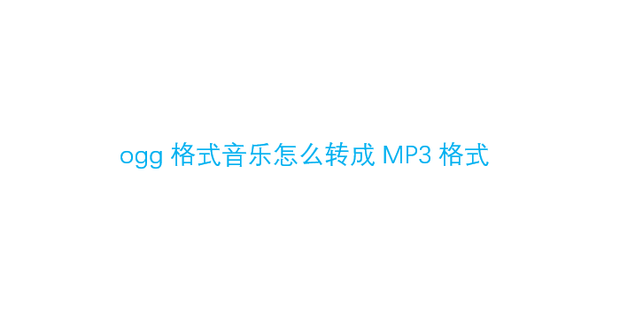 ogg格式音乐怎么转成MP3格式?—江下办公_360新知