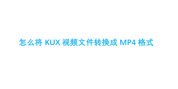 怎么将KUX视频文件转换成MP4格式_360新知