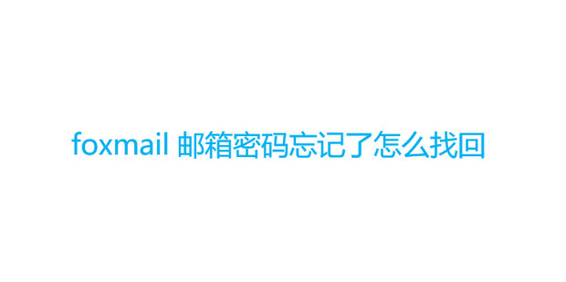 foxmail邮箱密码忘记了怎么找回_360新知