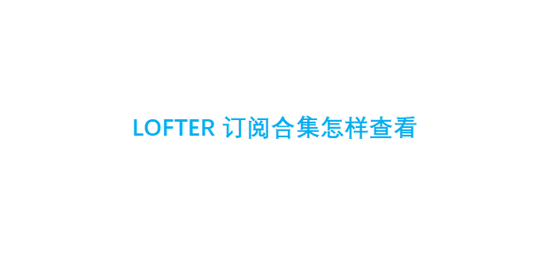 LOFTER订阅合集怎样查看_360新知