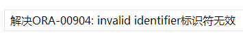 解决ORA-00904: invalid identifier标识符无效_360新知