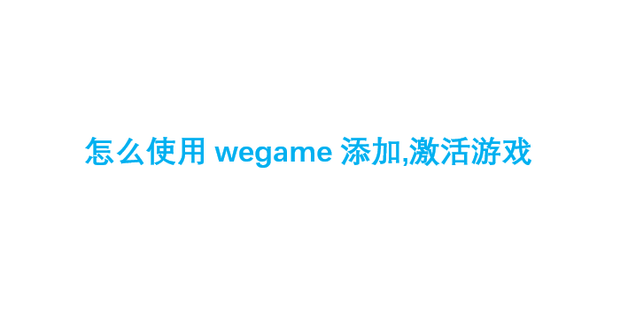 怎么使用wegame添加,激活游戏_360新知